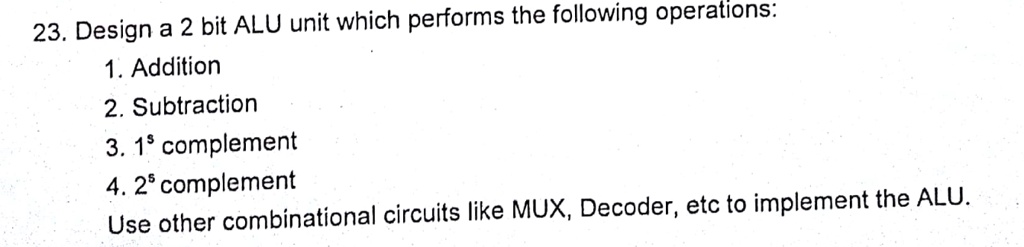 SOLVED: Design a 2 bit ALU unit which performs the following operations: Addition Subtraction 1 ...