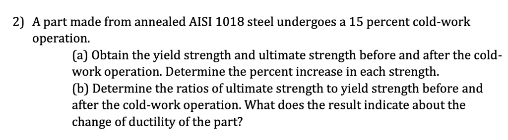 SOLVED: 2) A part made from annealed AISI 1018 steel undergoes a 15 ...