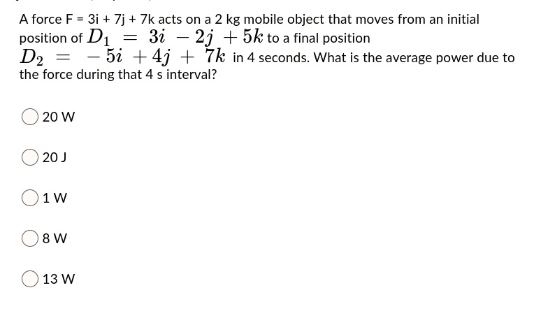 [get Answer] A Force F 3i 7j 7k Acts On A 2 Kg Mobile Object That Moves