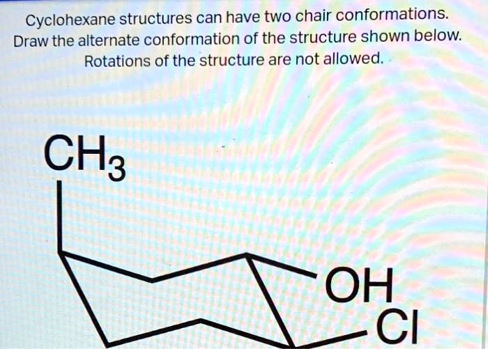 SOLVED: Cyclohexane structures can have two chair conformations Draw the alternate conformation ...
