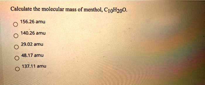SOLVED: Calculate the molecular mass of menthol, C10H20O 156.26 amu
