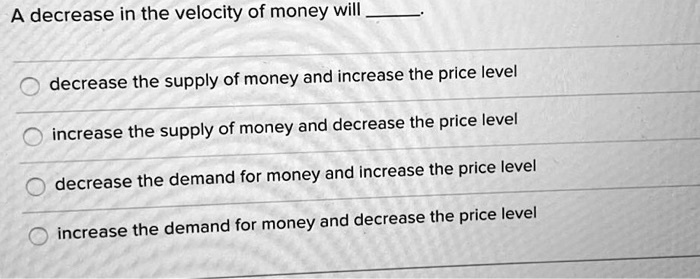 Solved A Decrease In The Velocity Of Money Will Decrease The Supply Of 7529