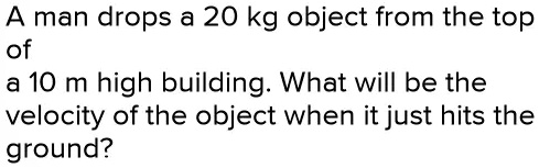 SOLVED: A man drops a 20 kg object from the top of 10 m high building ...