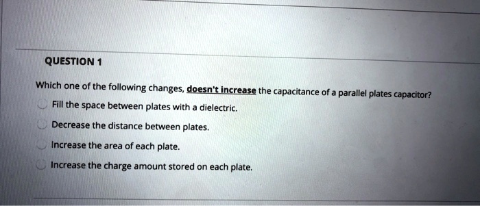 SOLVED: QUESTION Which one of the following changes, doesn t increase the capacitance of ...