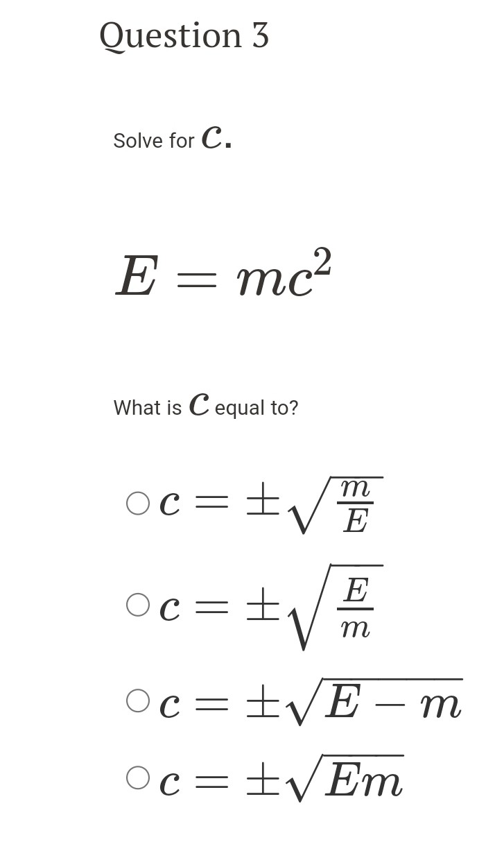 Question 3 Solve for C E=m c^2 What is C equal to? c= ±√((m)/(E)) c= ±√ ...