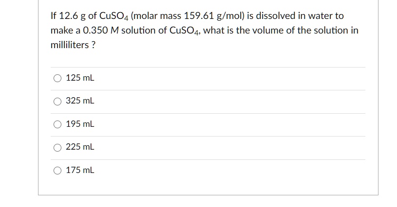 If 12.6 g of CuSO4 (molar mass 159.61 g/mol) is dissolved in water to make a 0.350 M solution of ...