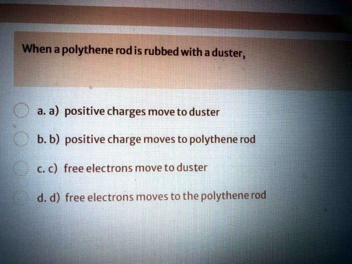 SOLVED: When a polythene rodis rubbed with a duster, D a.a) positive ...