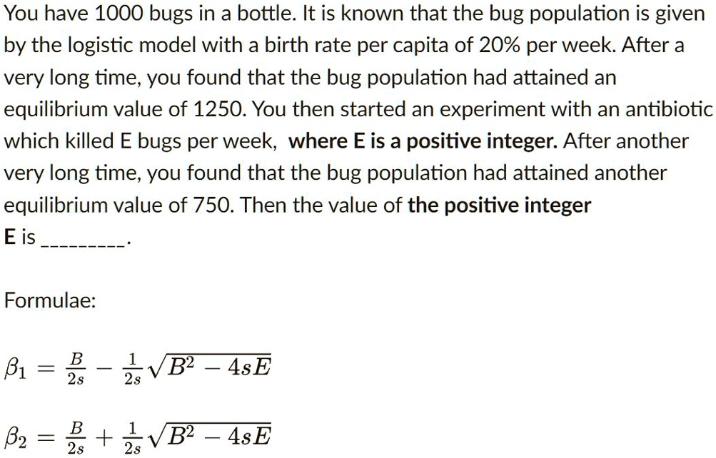 You have 1000 bugs in a bottle. It is known that the bug population is given by the logistic ...