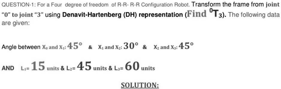 SOLVED: QUESTION-1: For a four-degree-of-freedom R-R-R-R configuration robot, transform the ...