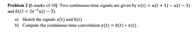 SOLVED: Problem 2 [6 marks out of 10]: Two continuous-time signals are given by x(t) = u(t + 1 ...