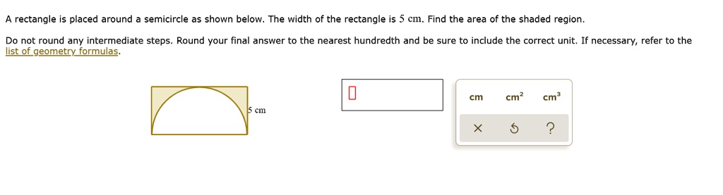 SOLVED: A rectangle is placed around semicircle as shown below: The width of the rectangle is cm ...