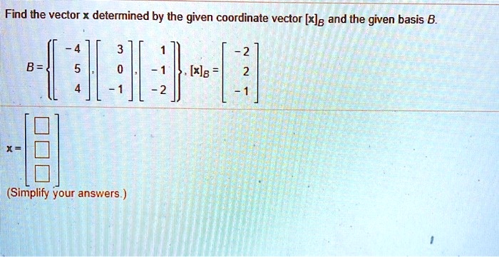 SOLVED: Find the vector x determined by the given coordinate vector [xJB and the given basis B B ...