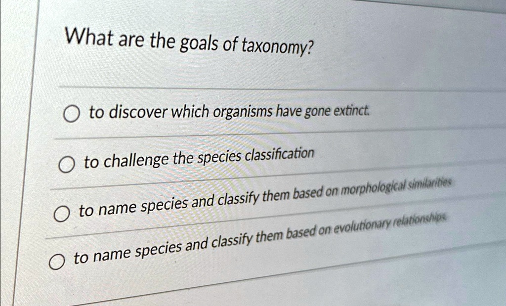 What are the goals of taxonomy? Oto discover which organisms have gone extinct. Oto challenge ...