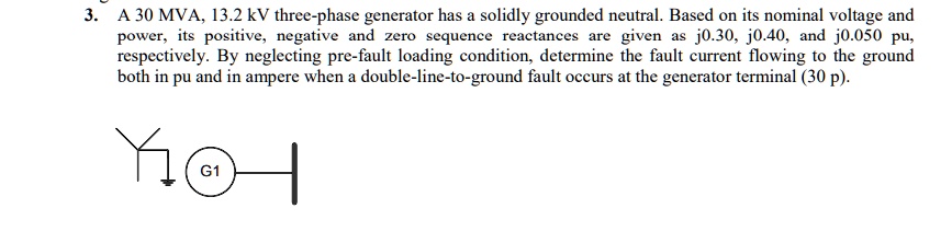 SOLVED: 3. A 30 MVA, 13.2 kV three-phase generator has a solidly grounded neutral. Based on its ...