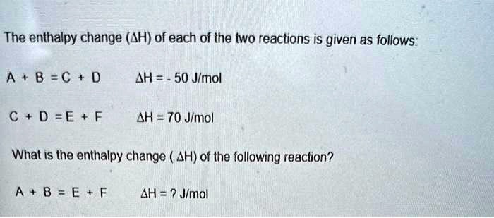 SOLVED: The enthalpy change H) of each of the two reactions is given as follows A+B=C+D H=50J ...