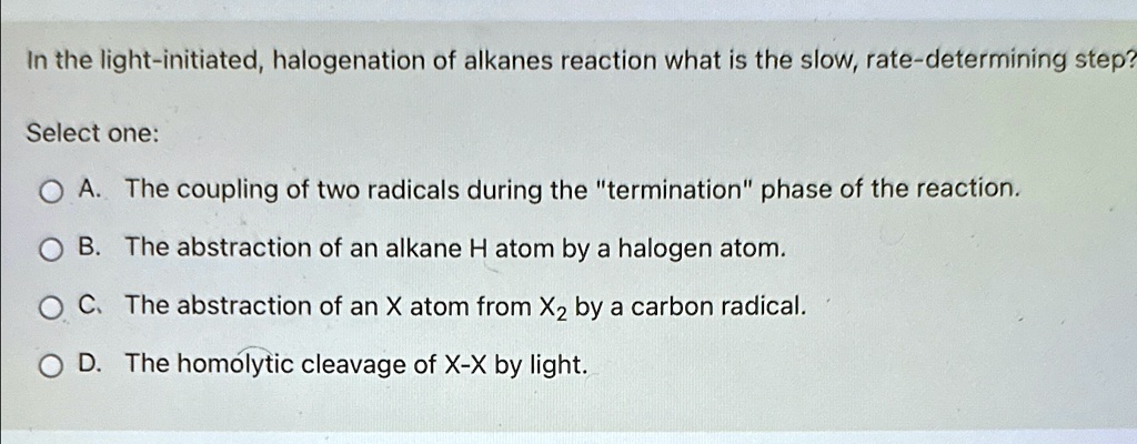 In the light-initiated, halogenation of alkanes reaction what is the slow, rate-determining step ...