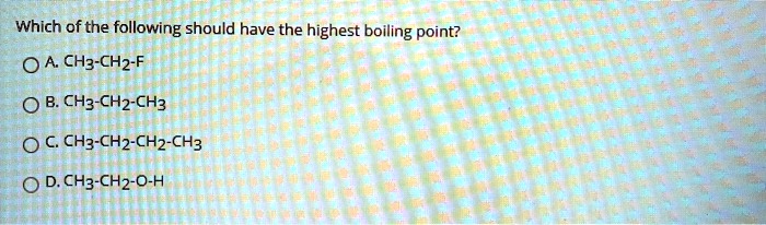 SOLVED:Which of the following should have the highest boiling point? OA CH3-CH2-F O B CH3-" ~CHz ...