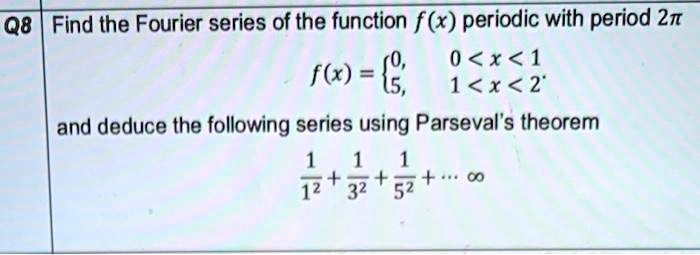 SOLVED: Q8 Find the Fourier series of the function f (x) periodic with ...
