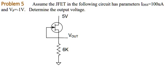 SOLVED: Problem 5: Assume the JFET in the following circuit has parameters Ipss = 100uA and Vp ...