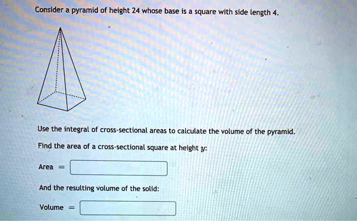 consider a pyramid of height 24 whose base is a square with side length 4 use the integral of ...
