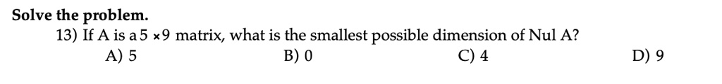 SOLVED: Solve the problem: 13) If A is a5 *9 matrix what is the smallest possible dimension of ...