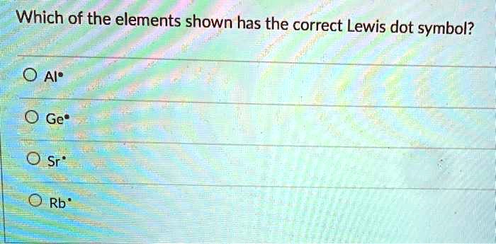 SOLVED: Which of the elements shown has the correct Lewis dot symbol? 0 ...