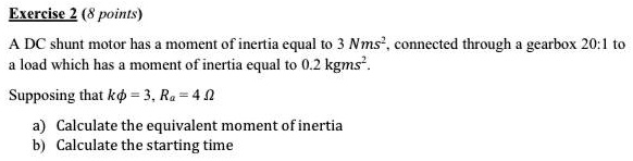 SOLVED: Exercise 2 (8 points) A DC shunt motor has moment of inertia ... SOLVED: Exercise 2 (8 points) A DC shunt motor has moment of inertia ...