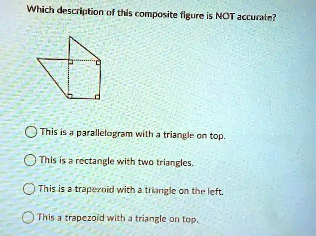 SOLVED: Which description of this composite figure is NOT accurate? This is a parallelogram with ...