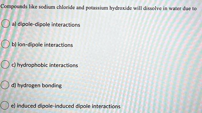compounds like sodium chloride and potassium hydroxide will dissolve in ...
