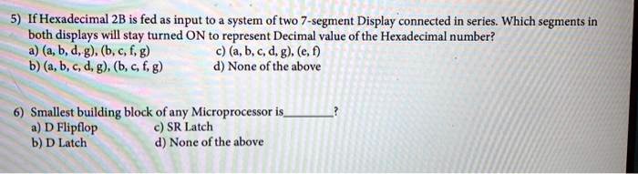 5) If Hexadecimal 2B is fed as input to a system of two 7-segment ...