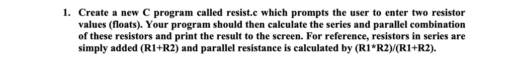 SOLVED: 1. Create a new C program called resist.c which prompts the user to enter two resistor ...
