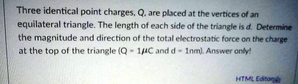 SOLVED: Three identical point charges, Q. are placed at the vertices ofan equilateral triangle ...