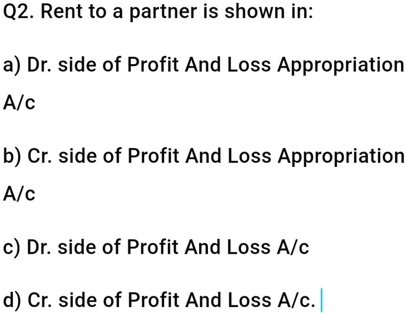 SOLVED: Q2. Rent to a partner is shown in: a) Dr. side of Profit And ...