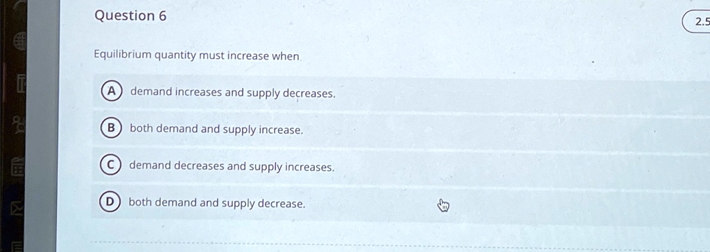 SOLVED: Question 6 Equilibrium quantity must increase when demand increases and supply decreases ...
