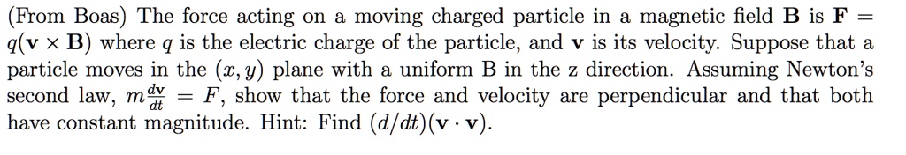 SOLVED: (From Boas) The force acting on a moving charged particle in a magnetic field B is F = q ...