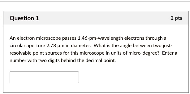 question 1 2 pts an electron microscope passes 146 pm wavelength electrons through a circular ...