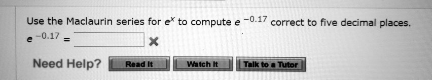 SOLVED: Use the Maclaurin series for e^x to compute e^-0.17 correct to five decimal places.