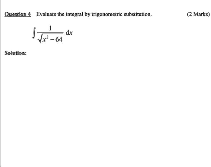SOLVED: Question 4 Evaluate the integral by trigonometric substitution (2 Marks) dx -64 Solution: