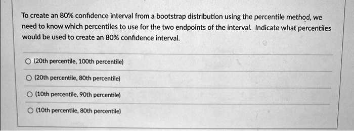 SOLVED: To create an 80% confidence interval from a bootstrap distribution using the percentile ...