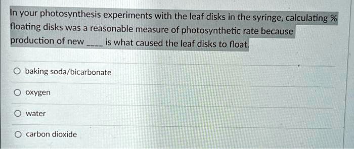 In your photosynthesis experiments with the leaf disks in the syringe ...