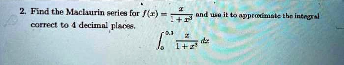 SOLVED: Find the Maclaurin series for f(c) = 1 + and use it to approximate the integral" correct ...