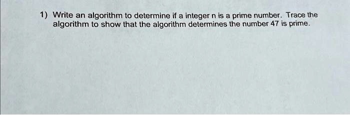 Solved 1 Write An Algorithm To Determine If A Integer N Is A Prime Number Trace The Algorithm 2873