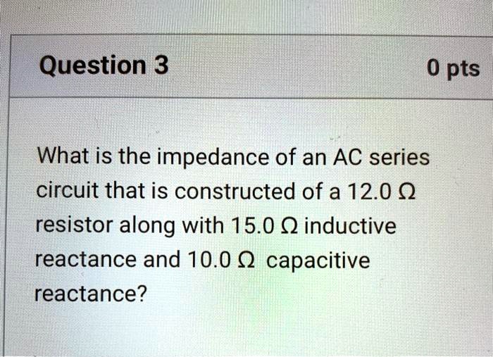 Solved What Is The Impedance Of An Ac Series Circuit That Is Constructed Of A 12 0 Ohm Resistor
