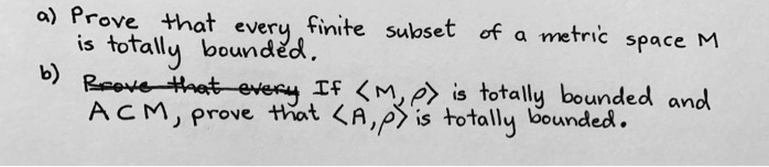 SOLVED: a) Prove +hat finite bouwaya' Subset of metric totally space M 6) Reovta#hatevery If (M ...