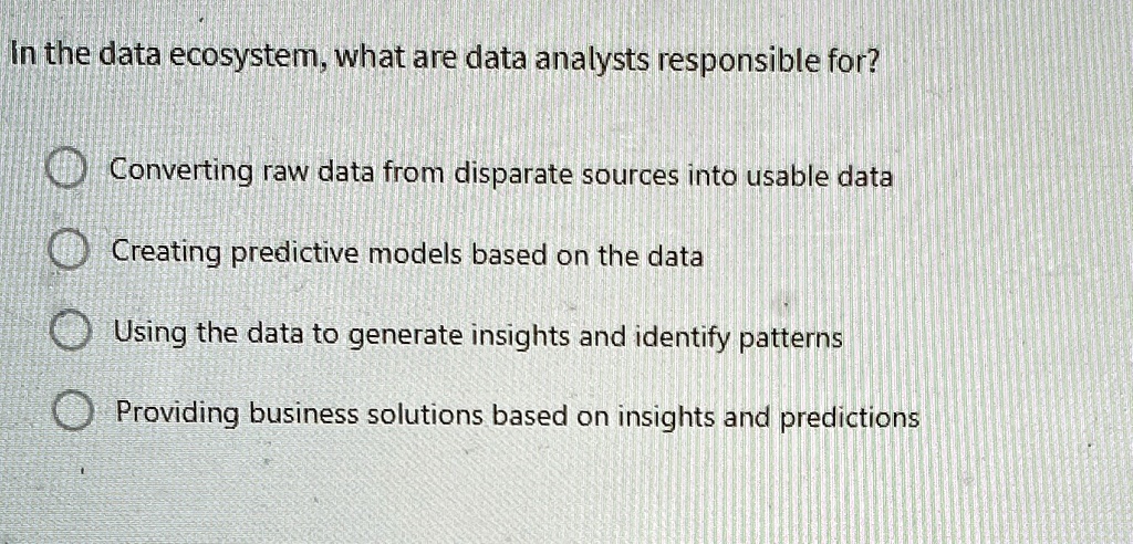 In The Data Ecosystem What Are Data Analysts Responsible For Converting