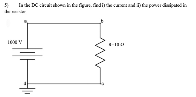 5) In the DC circuit shown in the figure, find i) the current and ii) the power dissipated in ...
