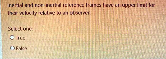 SOLVED: Inertial and non-inertial reference frames have an upper limit for their velocity ...