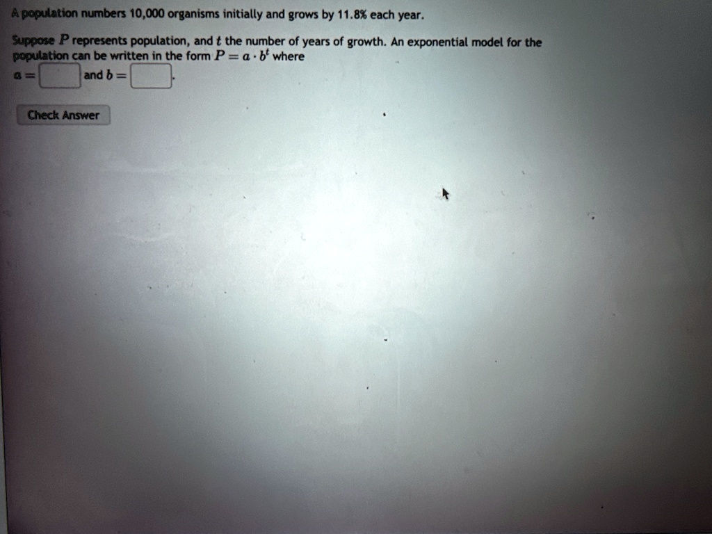 SOLVED: A population numbers 10,000 organisms initially and grows by 11.8% each year. Suppose P ...