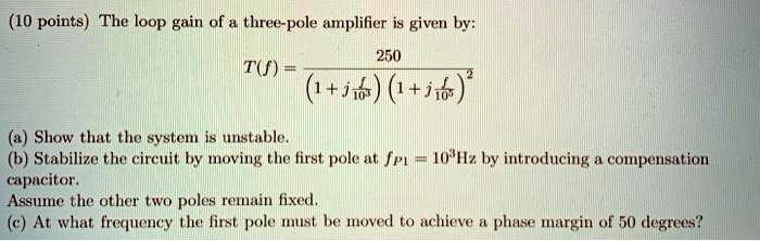 (10 points) The loop gain of a three-pole amplifier is given by: T(f ...