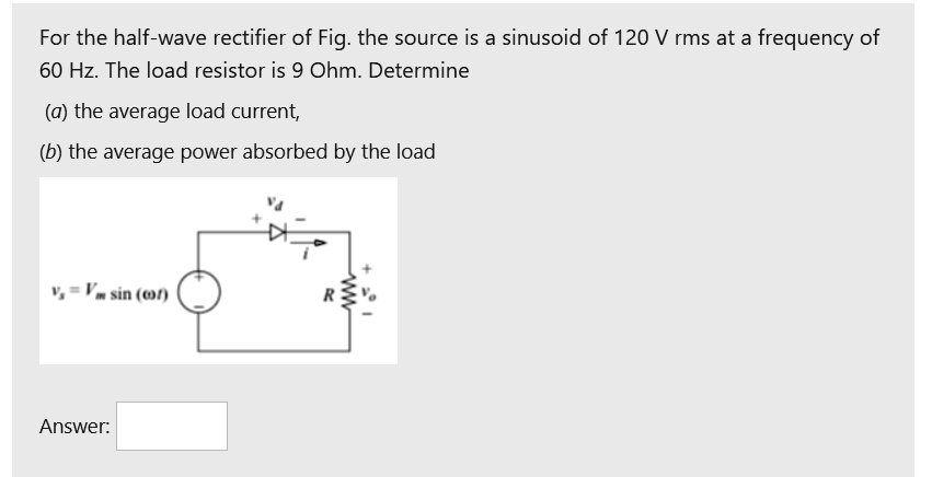 SOLVED: For the half-wave rectifier of Fig. 1, the source is a sinusoid of 120 V rms at a ...